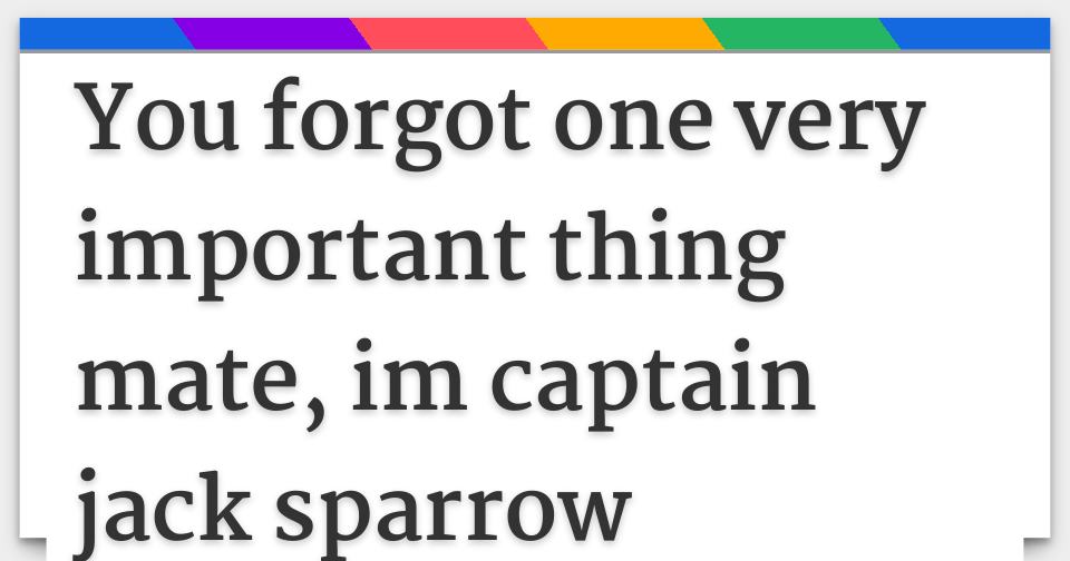 You Forgot One Very Important Thing Mate Im Captain Jack Sparrow