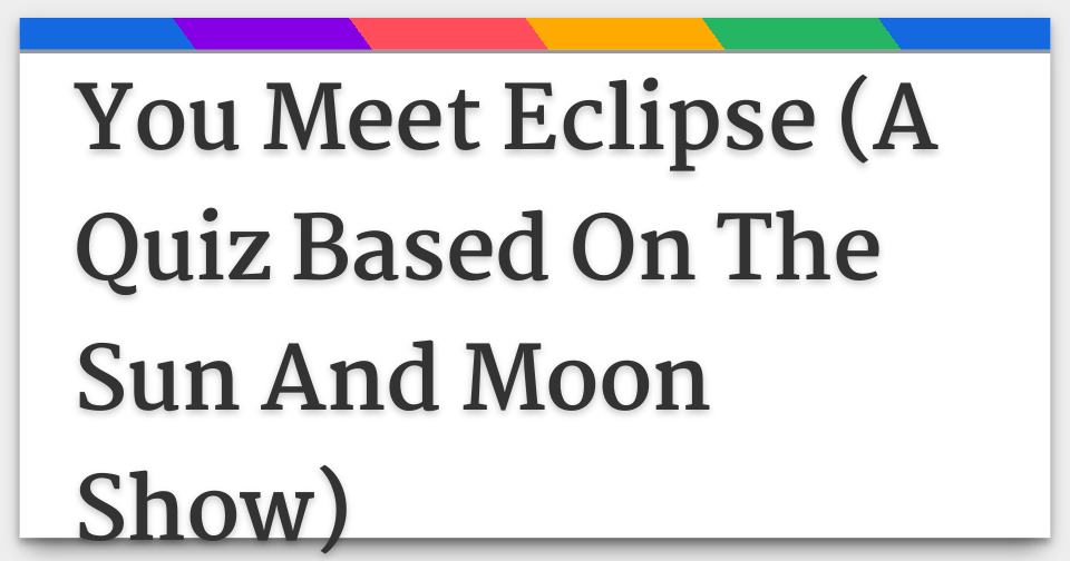 You Meet Eclipse (A Quiz Based On The Sun And Moon Show)