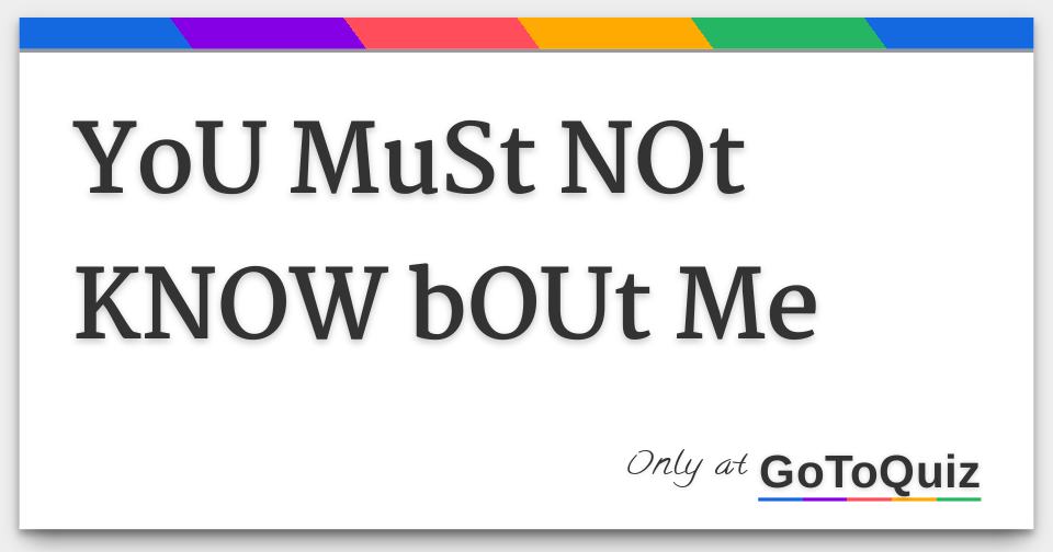 YoU MuSt NOt KNOW bOUt Me