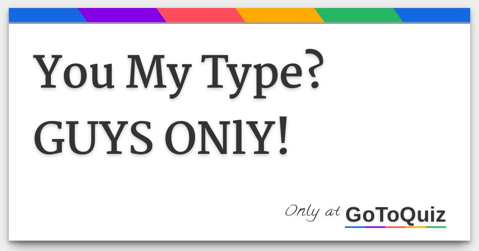 You My Type? GUYS ONlY!