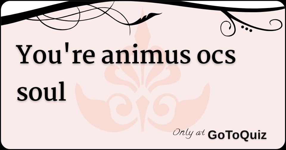 you're animus ocs soul