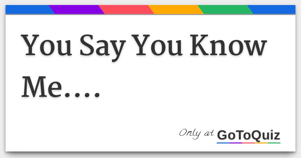 Results: You Say You Know Me....