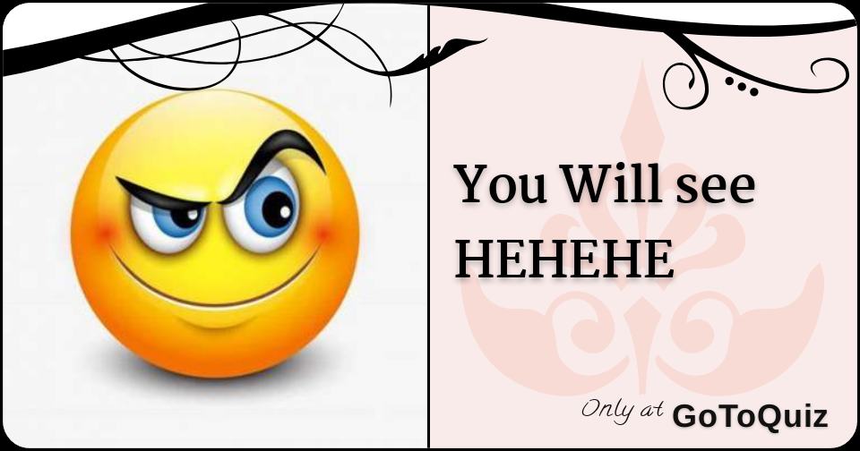 You Will see HEHEHE