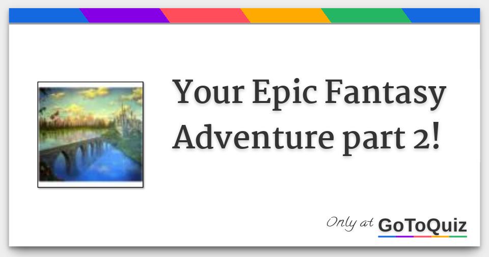 Your Epic Fantasy Adventure part 2!