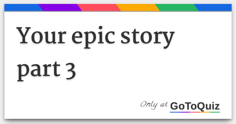 Your epic story part 3
