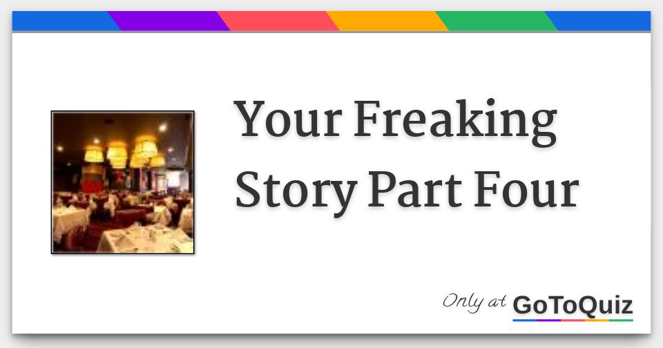 Your Freaking Story Part Four