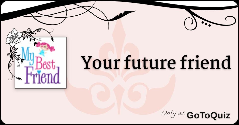 your future friend