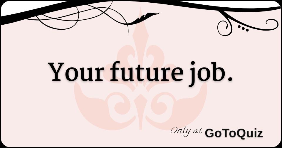 Your future job.