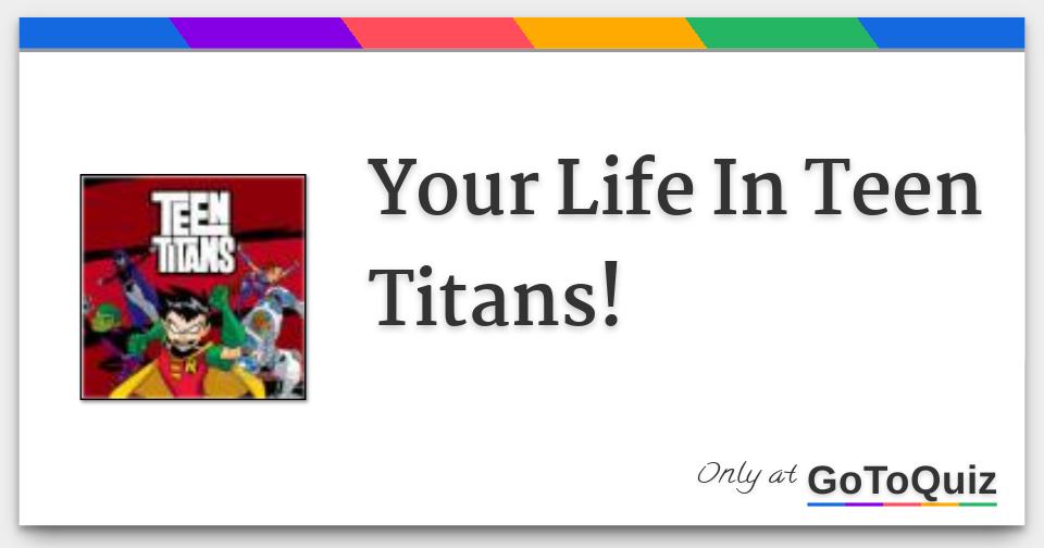 Your Life In Teen Titans!