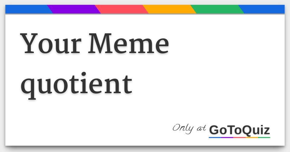 your Meme quotient