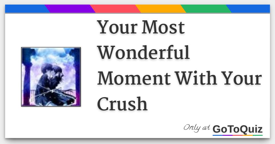 Your Most Wonderful Moment With Your Crush