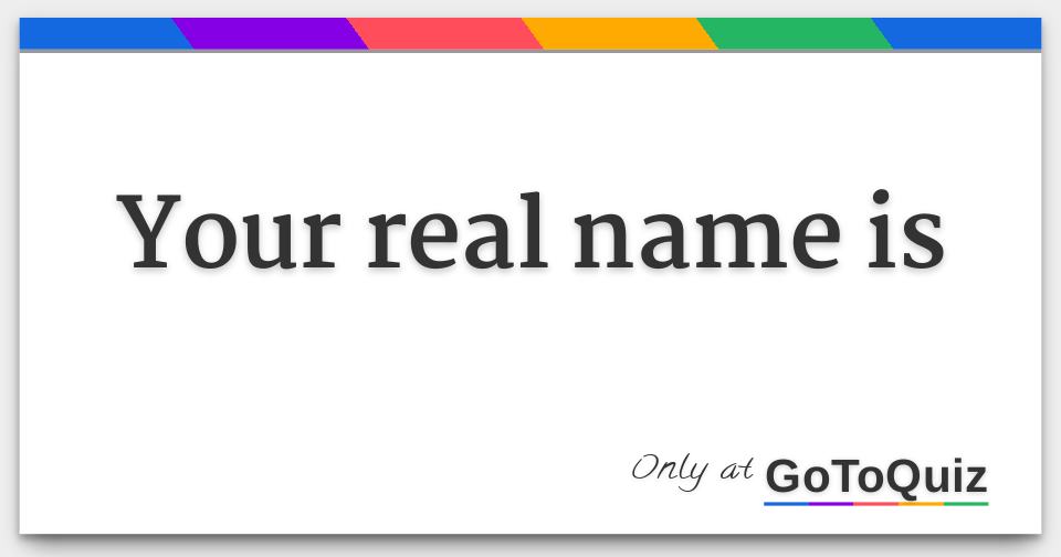 Your real name is