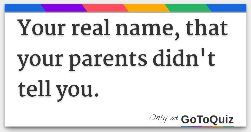 Your real name, that your parents didn't tell you.