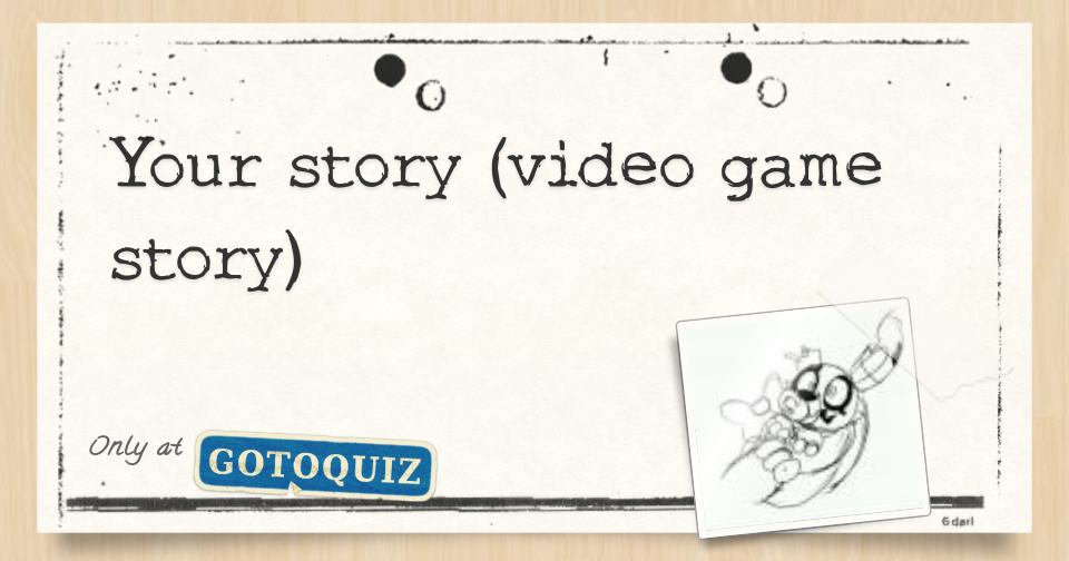 Your Story video Game Story Your Story video Game Story