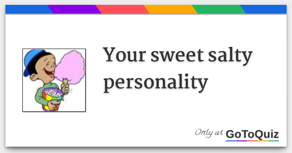 Your sweet salty personality