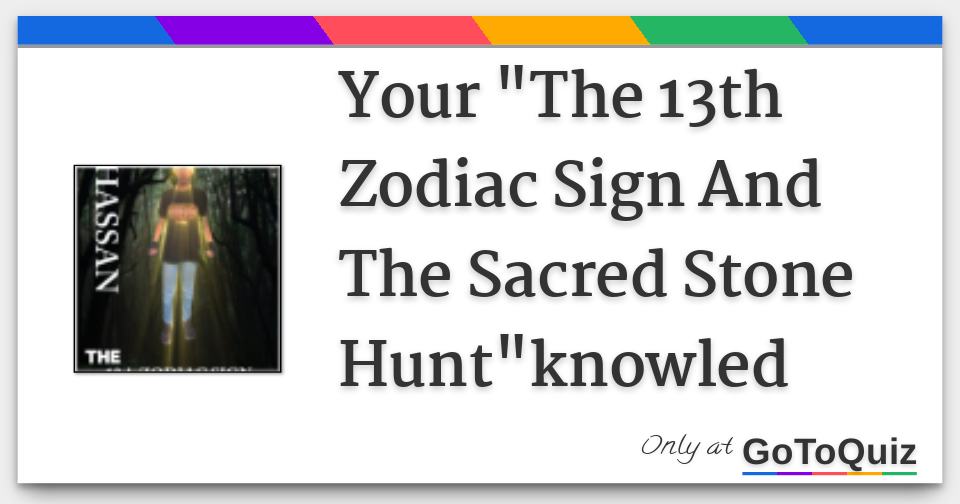your "The 13th Zodiac Sign And The Sacred Stone Hunt"knowled