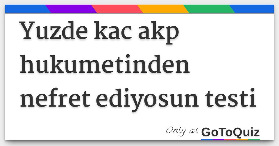 Results: yuzde kac akp hukumetinden nefret ediyosun testi